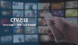 CTV（コネクテッドTV）とは？OTTとの違いや広告市場規模、ツールを解説 | syncAD（シンクアド）｜ Web広告・デジタルマーケティングのいまをお届けするメディア