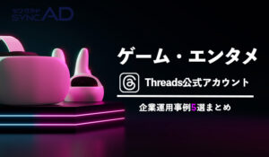 Threads（スレッズ）の企業アカウント、最新活用事例ゲーム・エンタメ企業5選！ | syncAD（シンクアド）｜ Web広告・デジタルマーケティングのいまをお届けするメディア