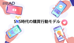 SNS時代の購買行動モデル徹底解説！ | syncAD（シンクアド）｜ Web広告・デジタルマーケティングのいまをお届けするメディア